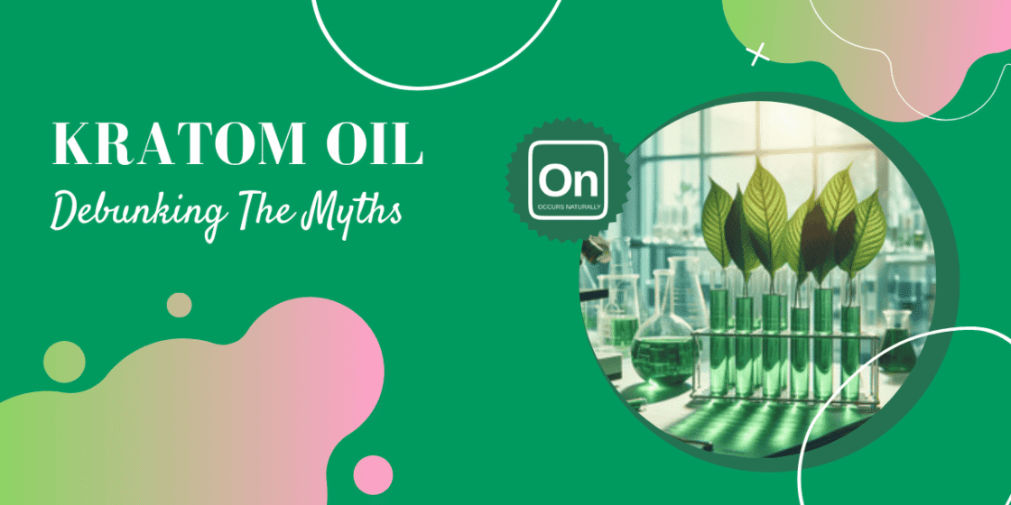 Kratom Oil: Debunking The Myths - Occurs Naturally